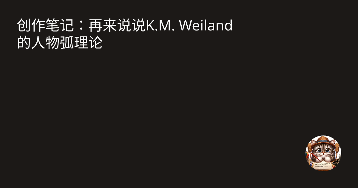 创作笔记：再来说说K.M. Weiland 的人物弧理论 · showrunner 老袁的编剧室 🎬