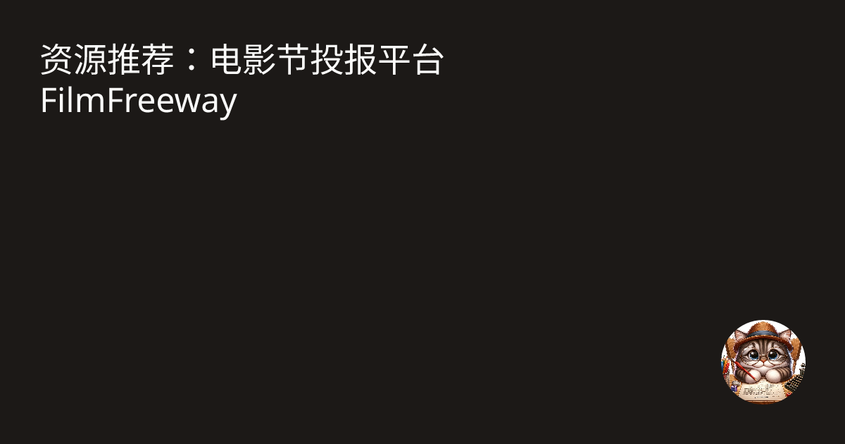 资源推荐：电影节投报平台FilmFreeway · showrunner 老袁的编剧室 🎬